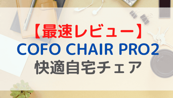 【レビュー】COFO Chair Pro2で叶える“オフィス級”ワークチェア｜快適性と健康を両立 | いすマニア
